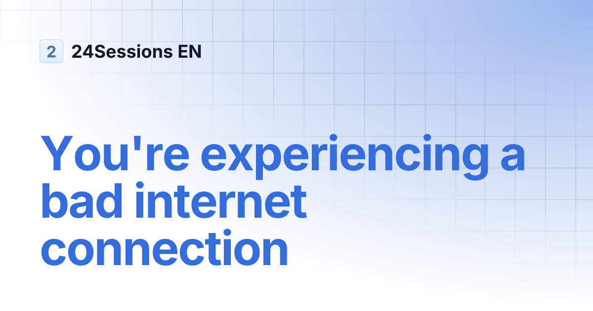 You're experiencing a bad internet connection | 24Sessions EN