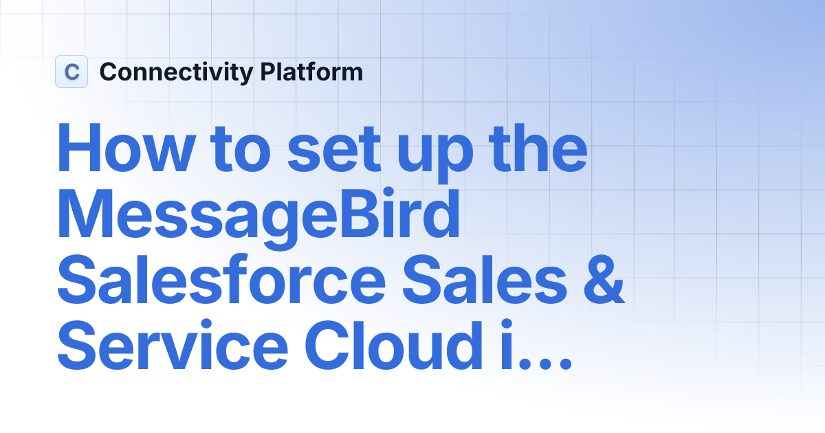How to set up the MessageBird Salesforce Sales & Service Cloud integration | Connectivity Platform