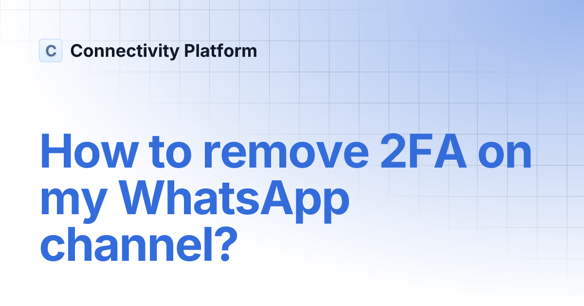 How to remove 2FA on my WhatsApp channel? | Connectivity Platform