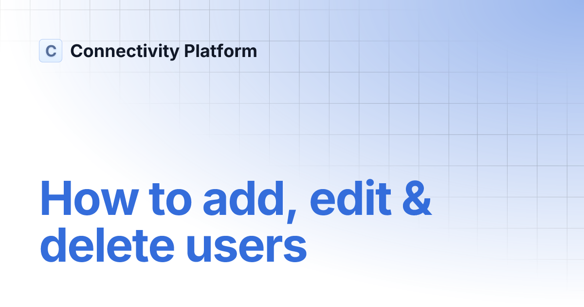 How to add, edit & delete users | Connectivity Platform