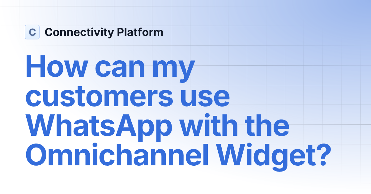 How can my customers use WhatsApp with the Omnichannel Widget? | Connectivity Platform