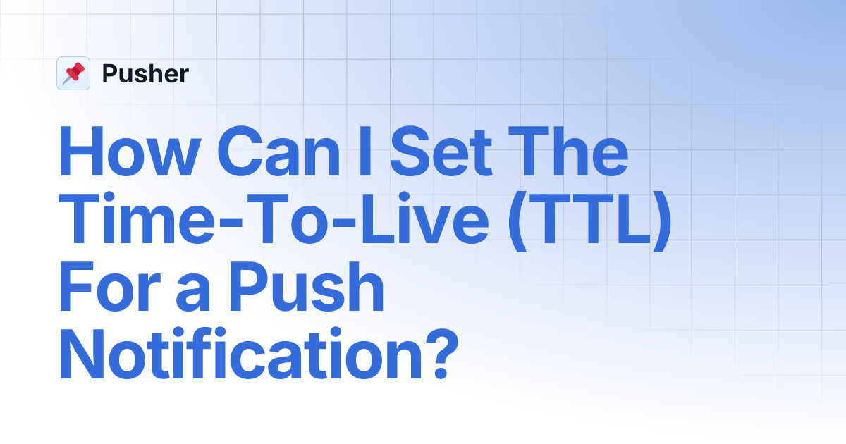 How Can I Set The Time-To-Live (TTL) For a Push Notification? | Pusher