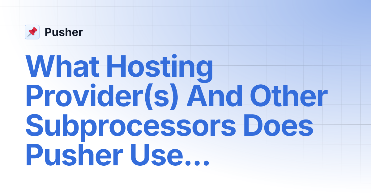 What Hosting Provider(s) And Other Subprocessors Does Pusher Use? | Pusher