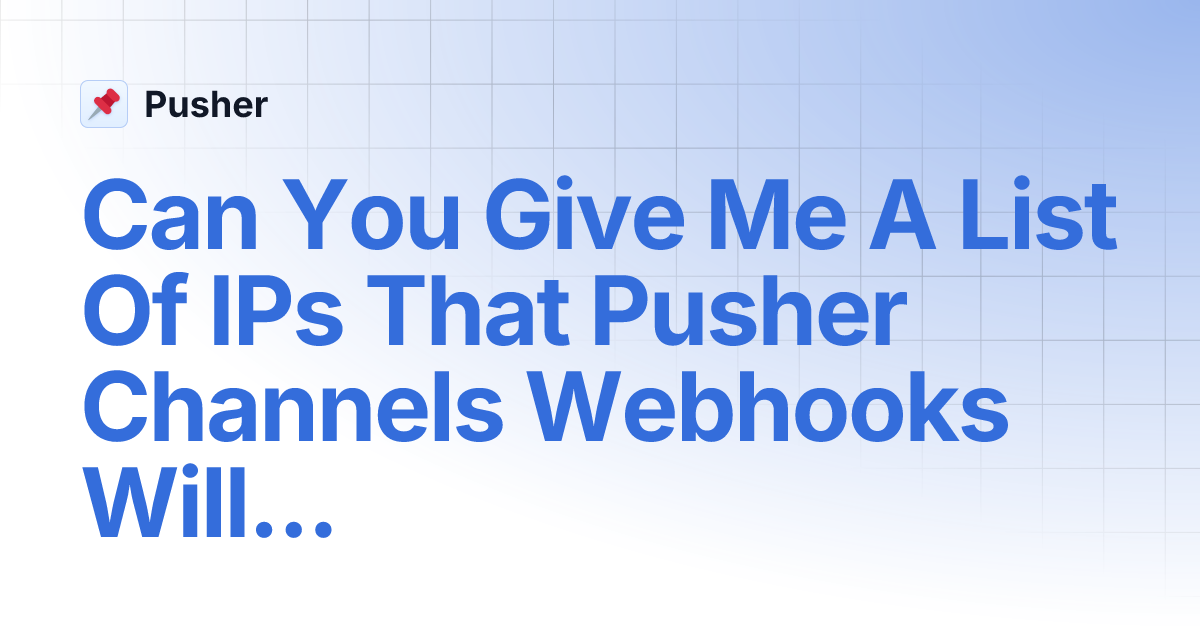 Can You Give Me A List Of IPs That Pusher Channels Webhooks Will Be Sent From? | Pusher