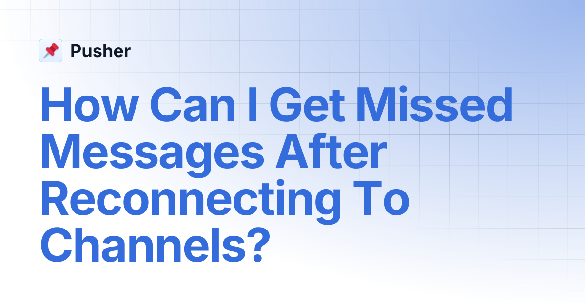 How Can I Get Missed Messages After Reconnecting To Channels? | Pusher