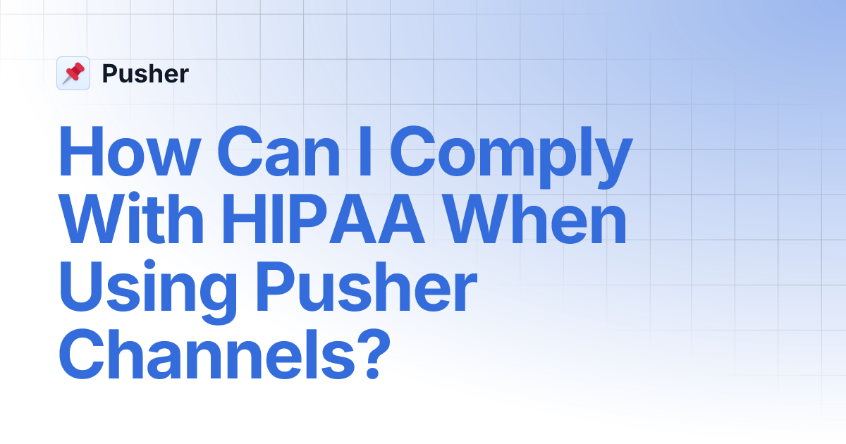 How Can I Comply With HIPAA When Using Pusher Channels? | Pusher