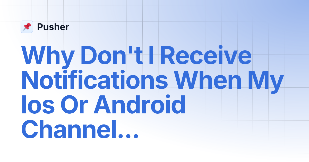Why Don't I Receive Notifications When My Ios Or Android Channels App Is In The Background? | Pusher