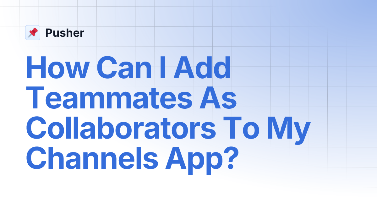 How Can I Add Teammates As Collaborators To My Channels App? | Pusher