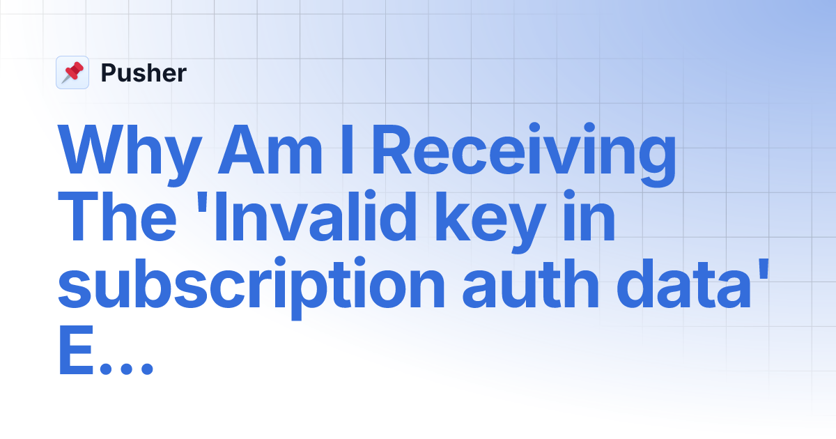 Why Am I Receiving The 'Invalid key in subscription auth data' Error? | Pusher
