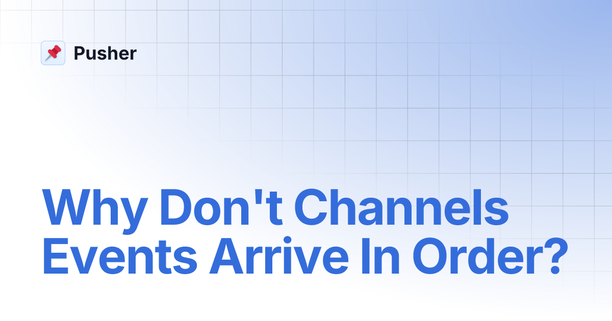 Why Don't Channels Events Arrive In Order? | Pusher