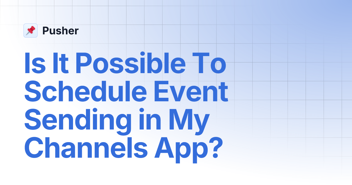 Is It Possible To Schedule Event Sending in My Channels App? | Pusher