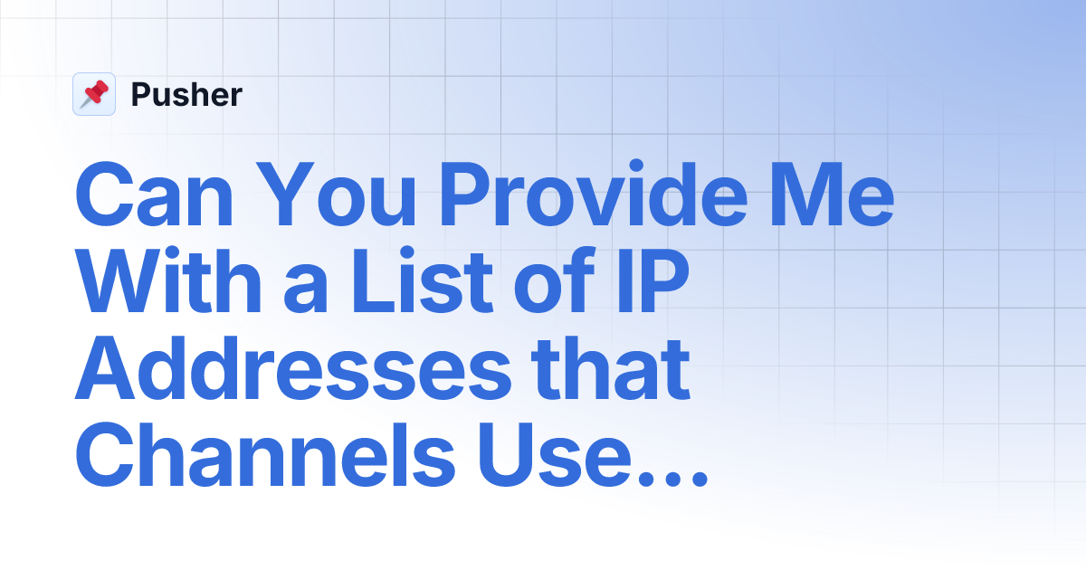 Can You Provide Me With a List of IP Addresses that Channels Uses? | Pusher
