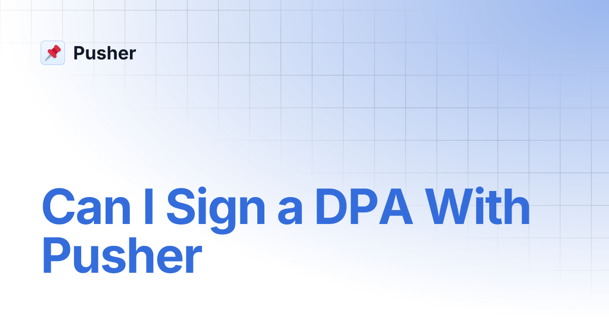 Can I Sign a DPA With Pusher | Pusher