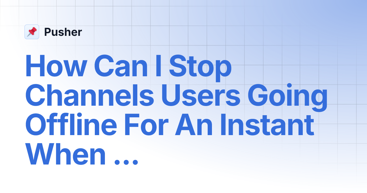 How Can I Stop Channels Users Going Offline For An Instant When They Navigate Between Pages ...