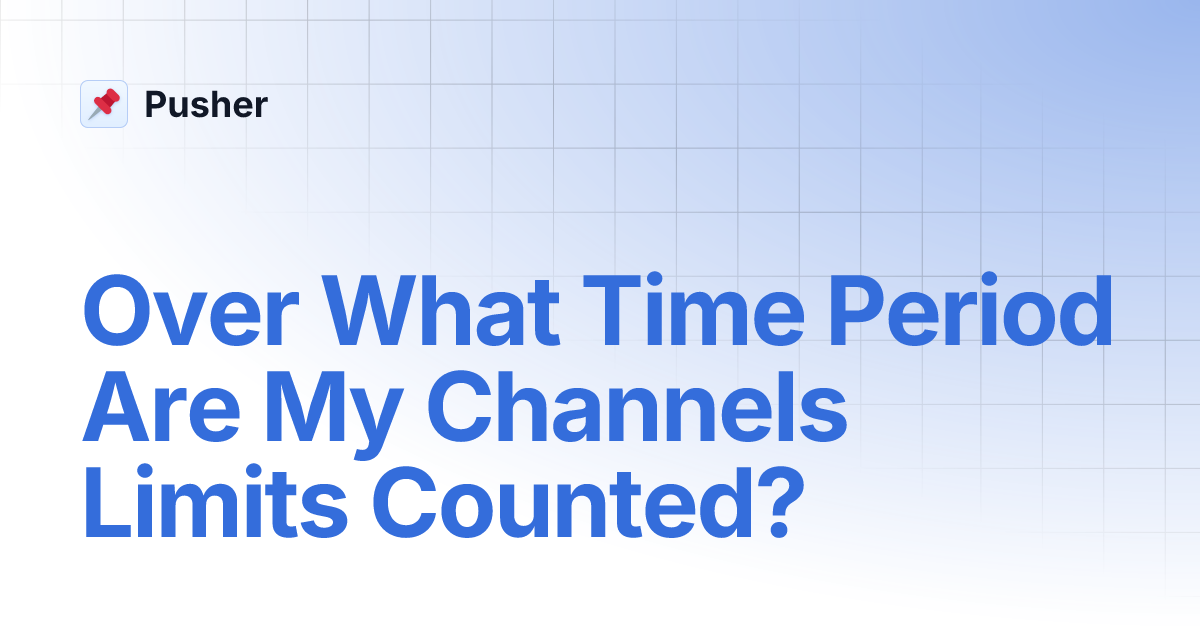 Over What Time Period Are My Channels Limits Counted? | Pusher