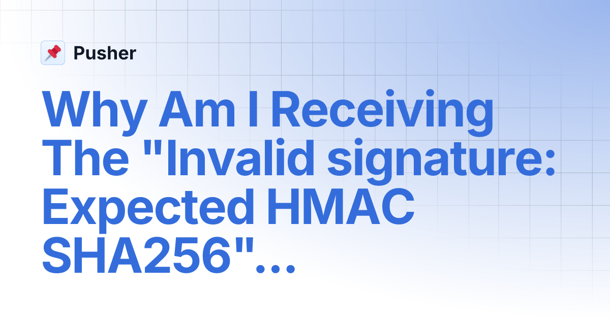 Why Am I Receiving The "Invalid signature: Expected HMAC SHA256" Error? | Pusher