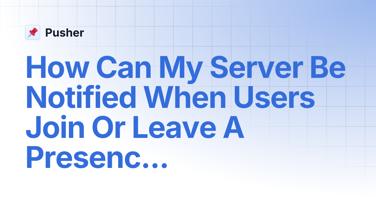 How Can My Server Be Notified When Users Join Or Leave A Presence ...