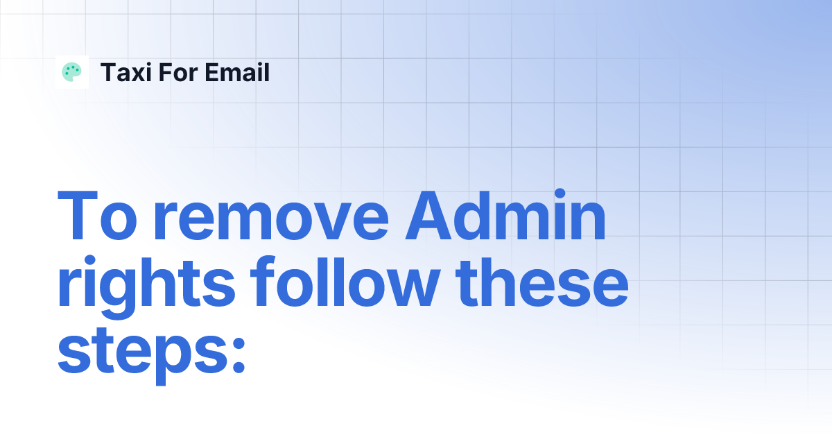 To remove Admin rights follow these steps: | Taxi For Email