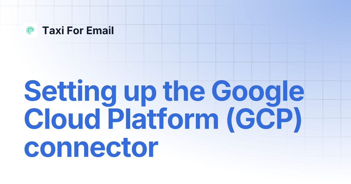 Setting up the Google Cloud Platform (GCP) connector | Taxi For Email