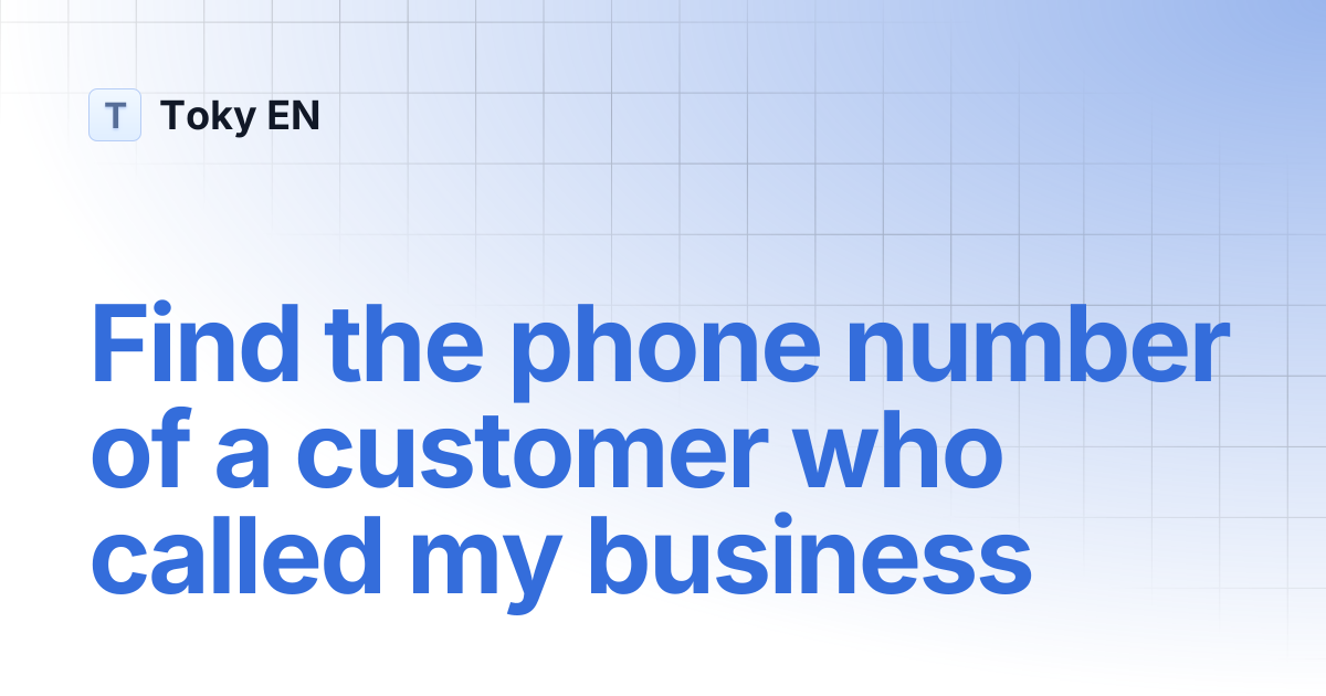 Find the phone number of a customer who called my business | Toky EN