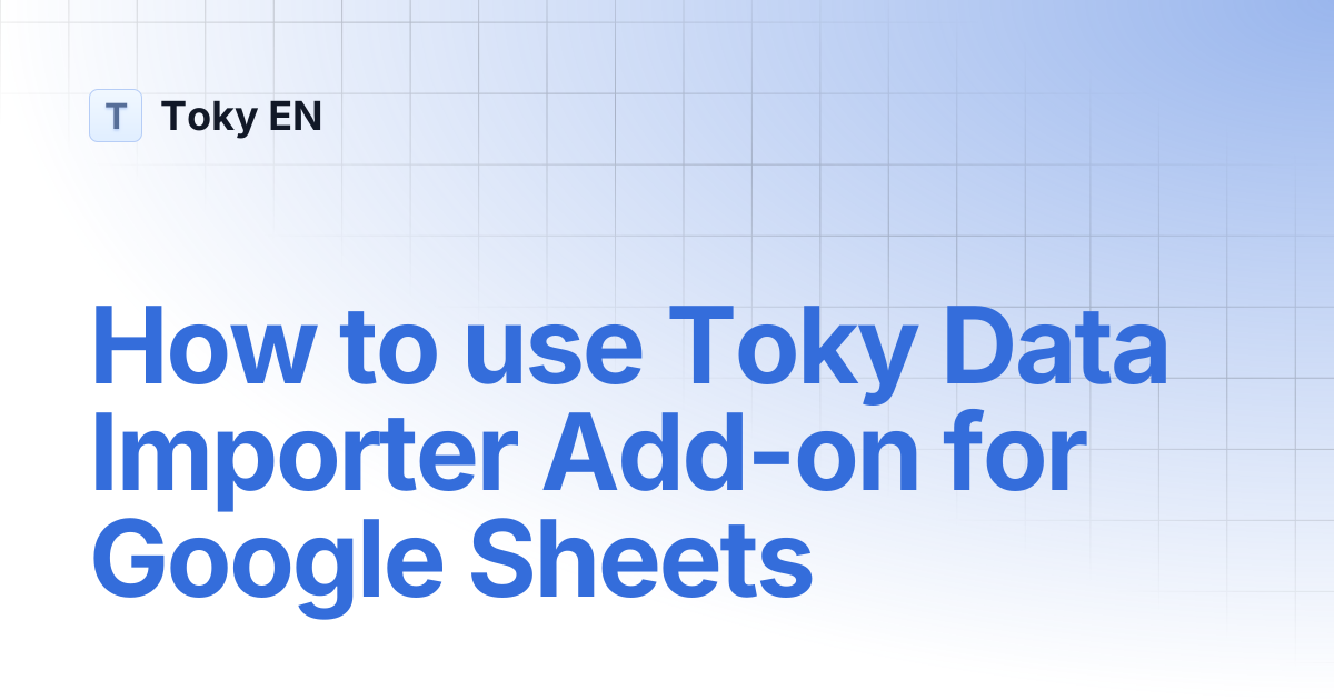 How to use Toky Data Importer Add-on for Google Sheets | Toky EN